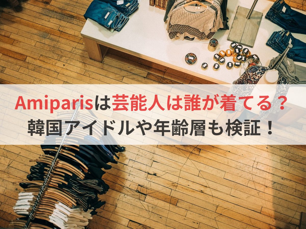 Amiparisは芸能人は誰が着てる？韓国アイドルや年齢層も検証！｜楽らいふ